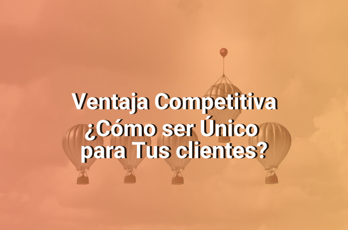Ventaja Competitiva: Cómo Ser Único Para Tus Clientes - Conecta361